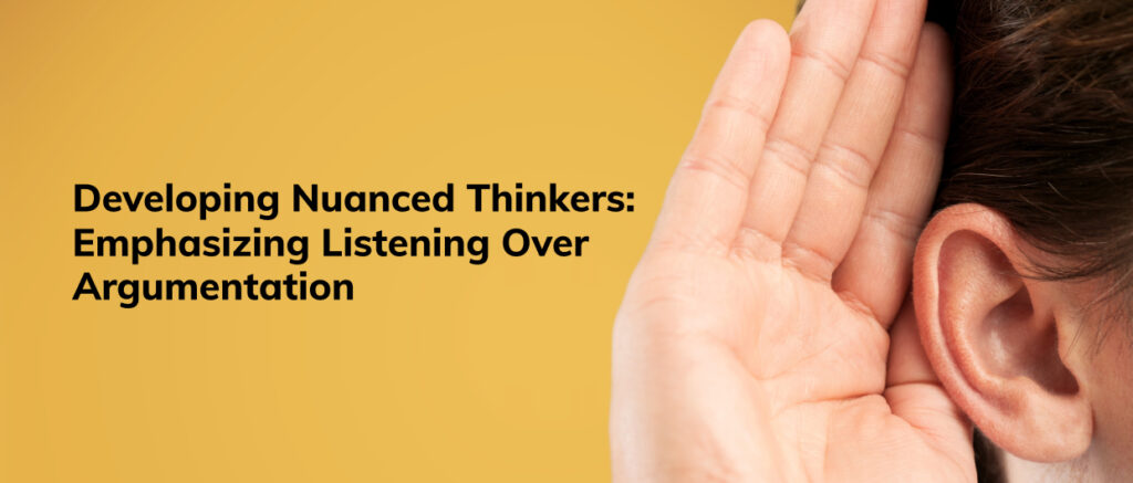 Developing Nuanced Thinkers: Emphasizing Listening Over Argumentation ...